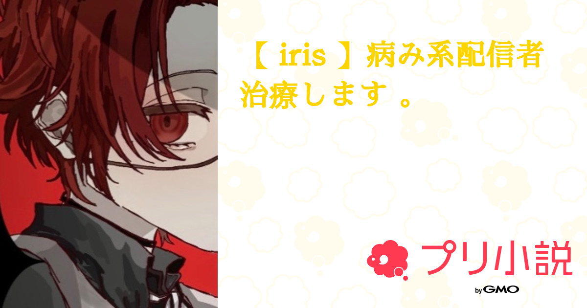 第7話：6 .（【 iris 】病み系配信者治療します 。）｜無料スマホ夢小説ならプリ小説 byGMO